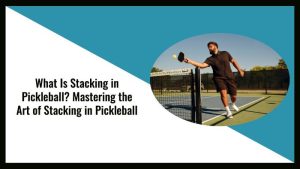 What Is Stacking in Pickleball? Mastering the Art of Stacking in Pickleball - Pickleballify